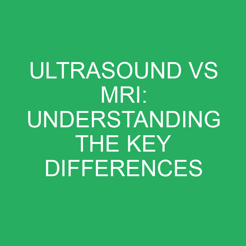 Ultrasound Vs MRI: Understanding The Key Differences » Differencess
