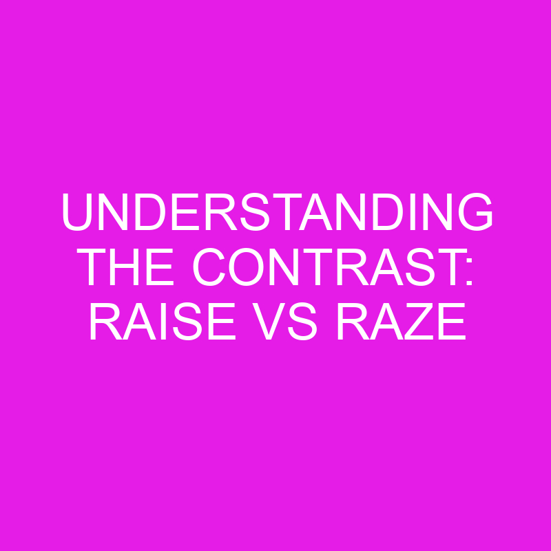 Understanding The Contrast: Raise Vs Raze » Differencess