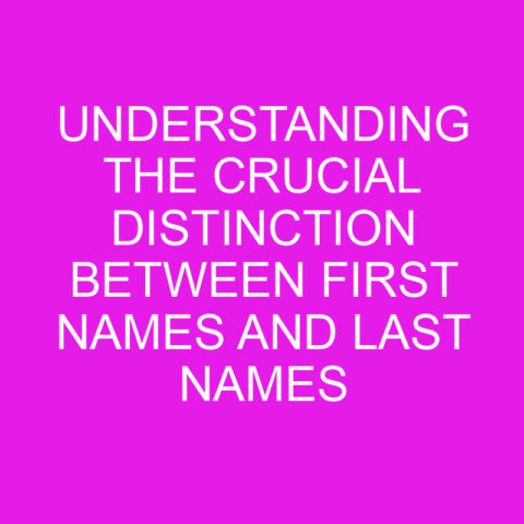 Understanding The Crucial Distinction Between First Names And Last ...