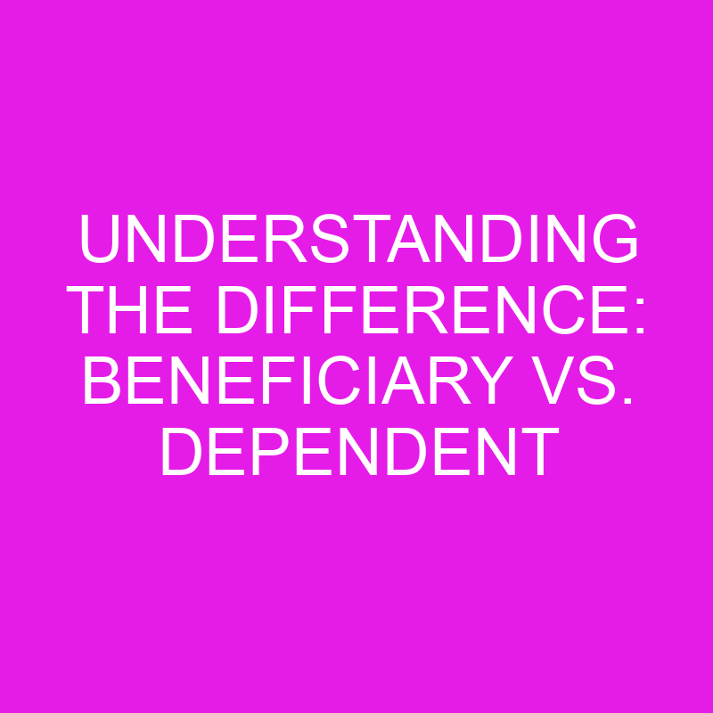 Understanding The Difference: Beneficiary Vs. Dependent » Differencess
