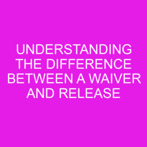Understanding The Difference Between A Waiver And Release » Differencess