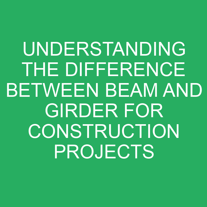 Understanding The Difference Between Beam And Girder For Construction ...