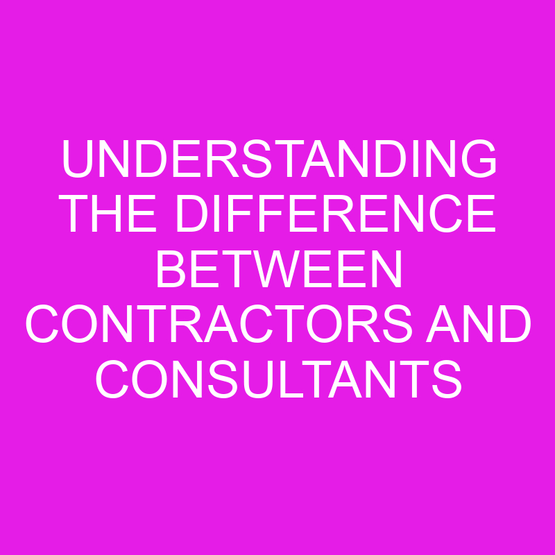 Understanding The Difference Between Contractors And Consultants » Differencess