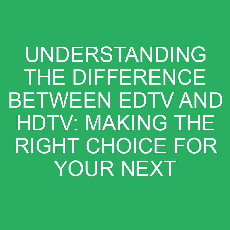 Understanding The Difference Between EDTV And HDTV: Making The Right ...