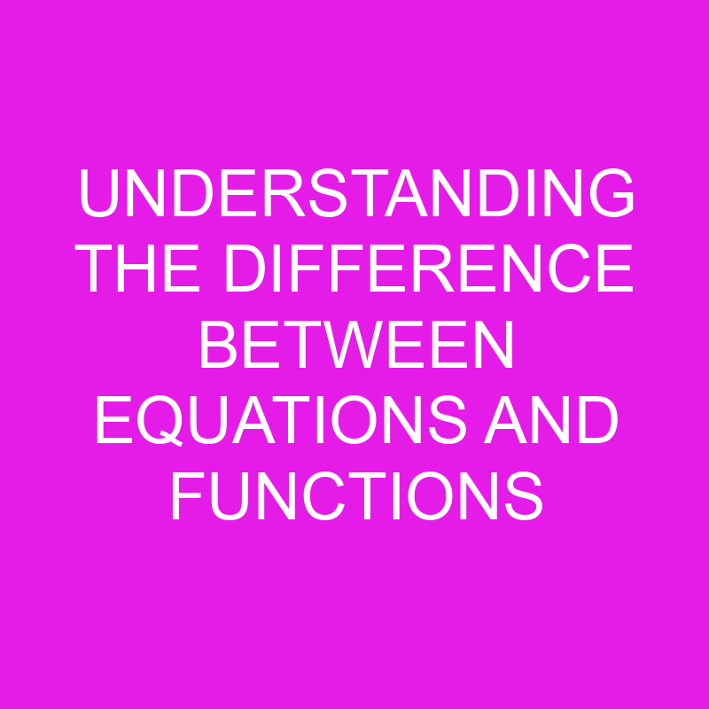 Understanding The Difference Between Equations And Functions Differencess