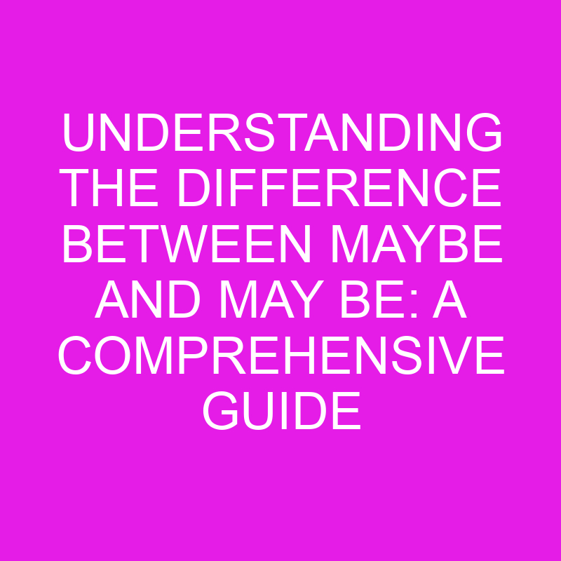 Understanding The Difference Between Maybe And May Be: A Comprehensive ...