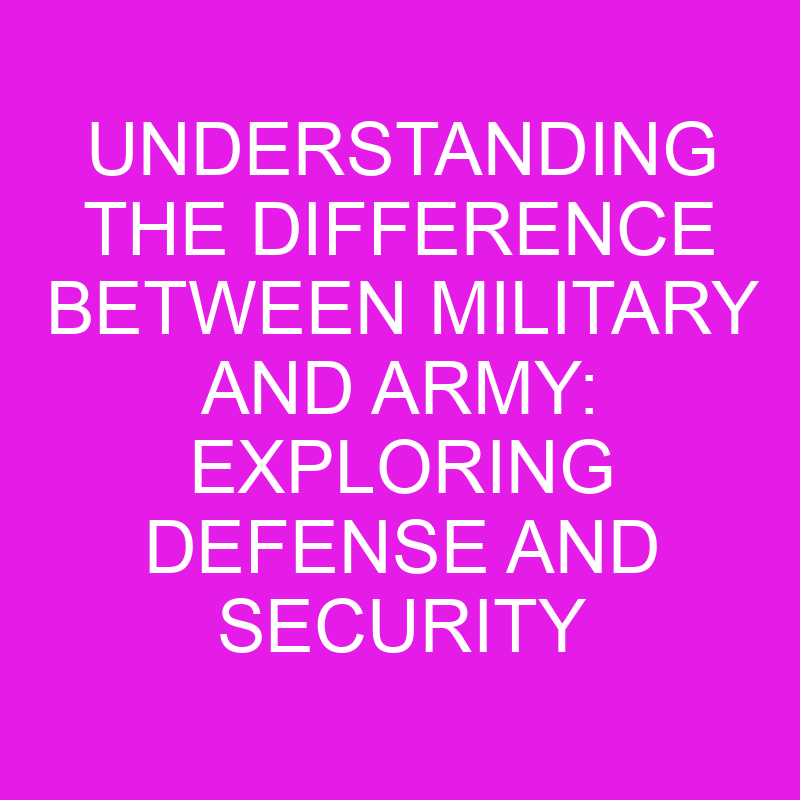 Understanding The Difference Between Military And Army: Exploring ...