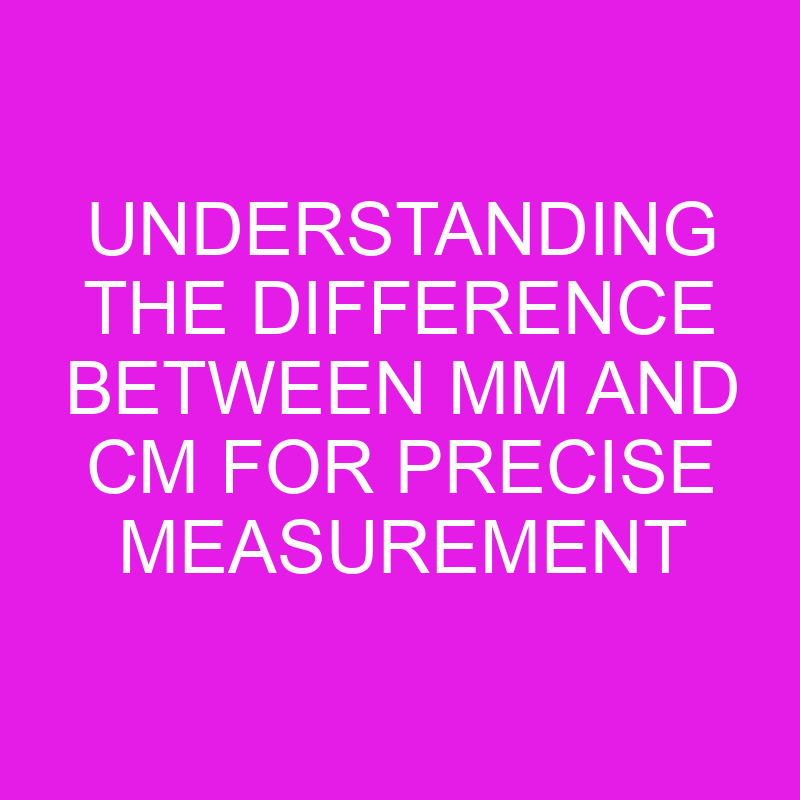 Understanding The Difference Between Mm And Cm For Precise Measurement ...