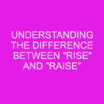 Understanding The Difference Between "Rise" And "Raise" » Differencess