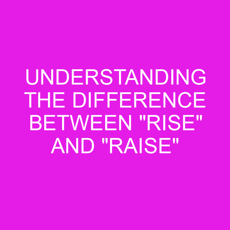 Understanding The Difference Between "Rise" And "Raise" » Differencess
