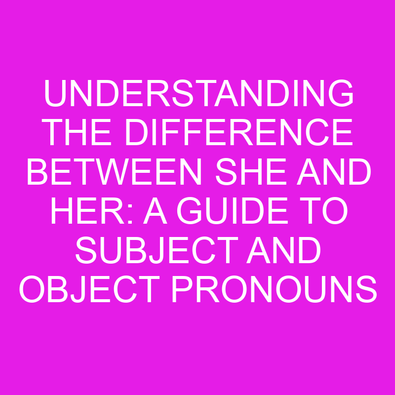 Understanding The Difference Between She And Her: A Guide To Subject ...