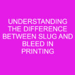 Understanding The Difference Between Slug And Bleed In Printing ...