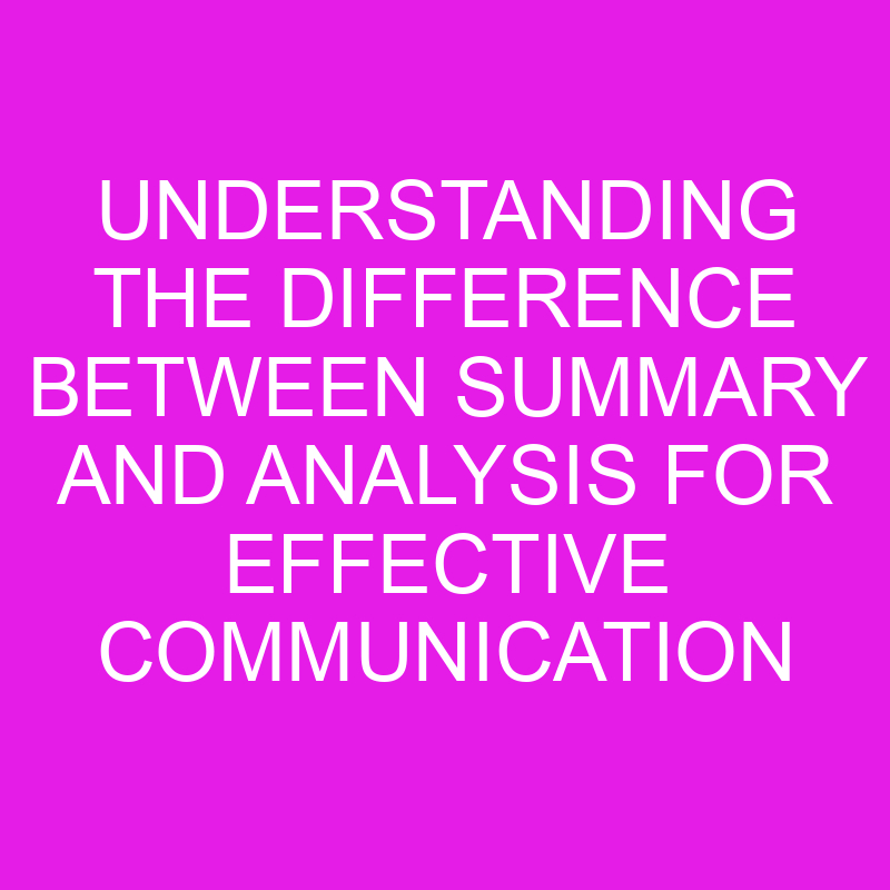 Understanding The Difference Between Summary And Analysis For Effective