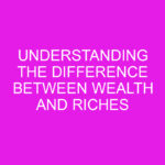 Understanding The Difference Between Wealth And Riches » Differencess