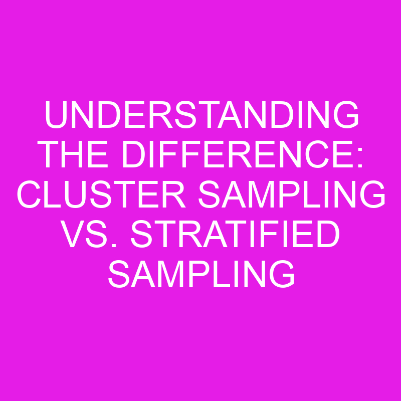 Understanding The Difference: Cluster Sampling Vs. Stratified Sampling » Differencess