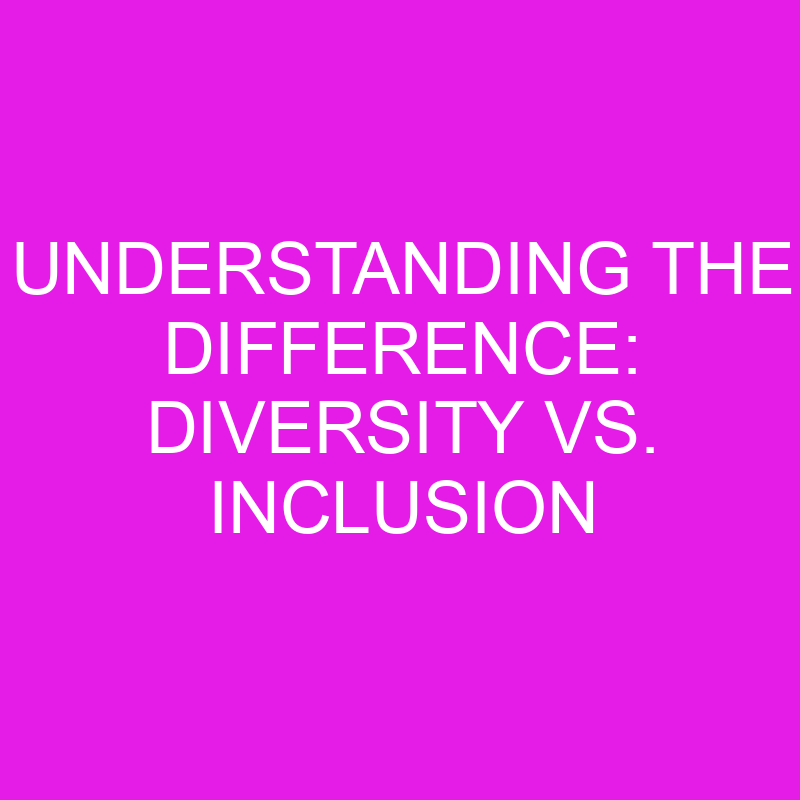 Understanding The Difference: Diversity Vs. Inclusion » Differencess