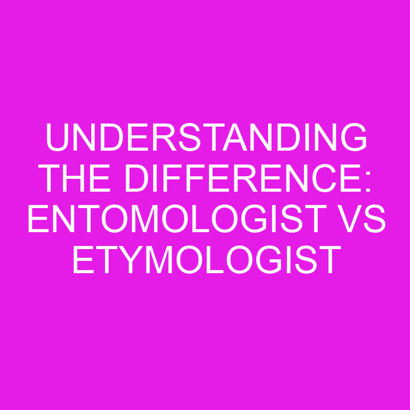 Understanding The Difference: Entomologist Vs Etymologist » Differencess