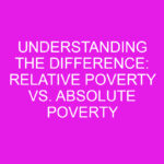 Understanding The Difference: Relative Poverty Vs. Absolute Poverty ...