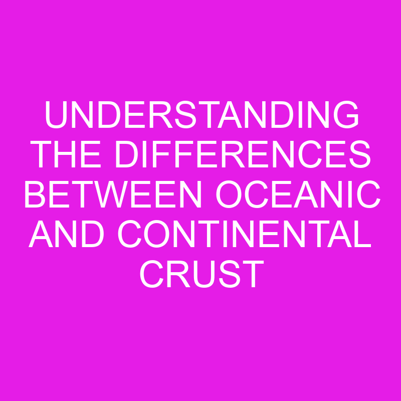 Understanding The Differences Between Oceanic And Continental Crust » Differencess