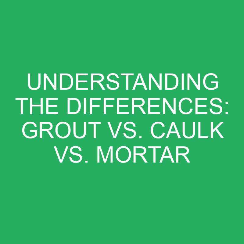 Understanding The Differences: Grout Vs. Caulk Vs. Mortar » Differencess