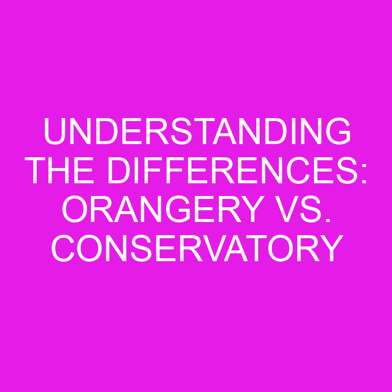 Understanding The Differences: Orangery Vs. Conservatory » Differencess