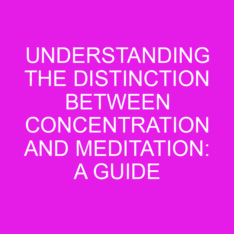 Understanding The Distinction Between Concentration And Meditation: A ...