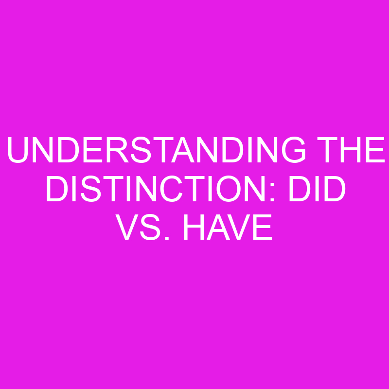 Understanding The Distinction: Did Vs. Have » Differencess