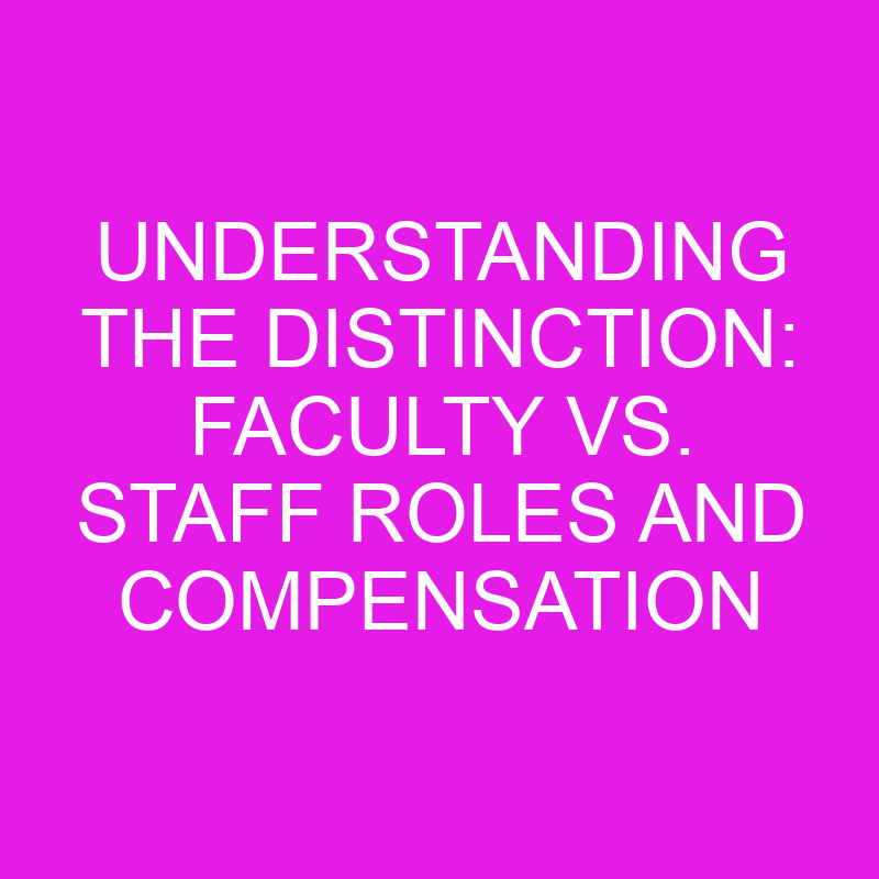 Understanding The Distinction: Faculty Vs. Staff Roles And Compensation » Differencess