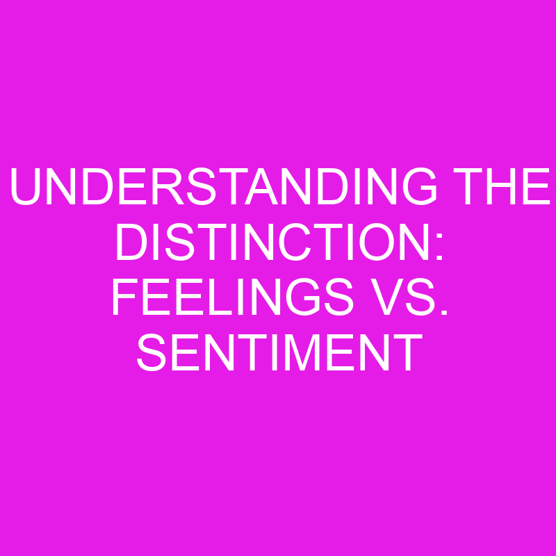 Understanding The Distinction: Feelings Vs. Sentiment » Differencess