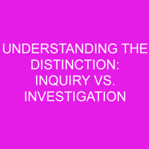 Understanding The Distinction: Inquiry Vs. Investigation » Differencess