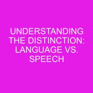 Understanding The Distinction: Language Vs. Speech » Differencess