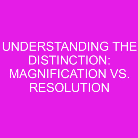 Understanding The Distinction: Magnification Vs. Resolution » Differencess