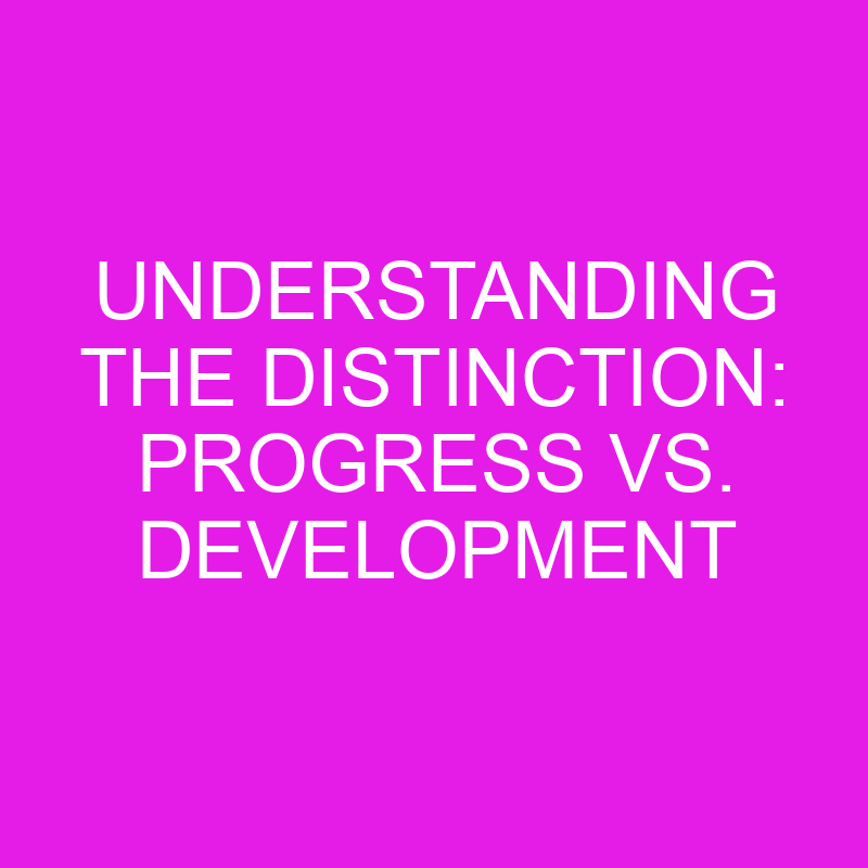 Understanding The Distinction: Progress Vs. Development » Differencess