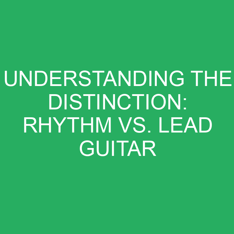 Understanding The Distinction: Rhythm Vs. Lead Guitar » Differencess