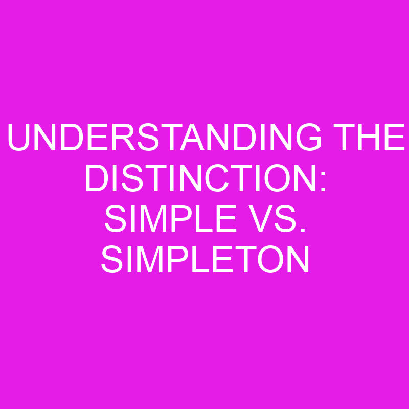 Understanding The Distinction: Simple Vs. Simpleton » Differencess