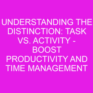 Understanding The Distinction: Task Vs. Activity - Boost Productivity ...