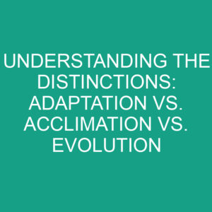 Understanding The Distinctions: Adaptation Vs. Acclimation Vs. Evolution » Differencess