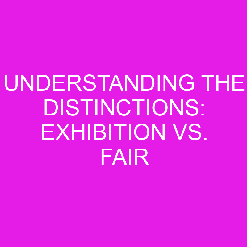 Understanding The Distinctions: Exhibition Vs. Fair » Differencess Understanding The Distinctions: Exhibition Vs. Fair » Differencess