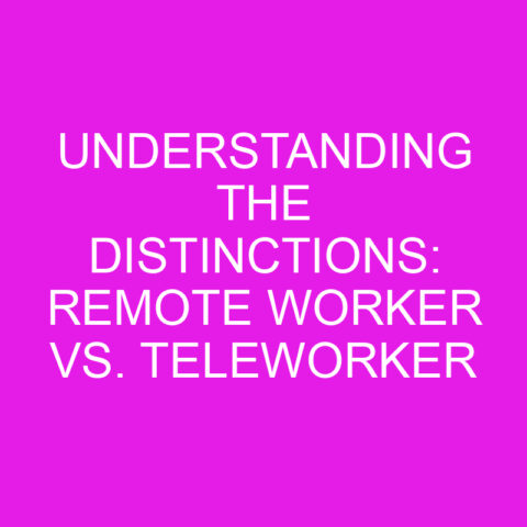 Understanding The Distinctions: Remote Worker Vs. Teleworker » Differencess
