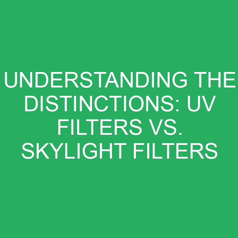 Understanding The Distinctions: UV Filters Vs. Skylight Filters ...