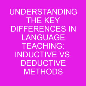 Understanding The Key Differences In Language Teaching: Inductive Vs ...
