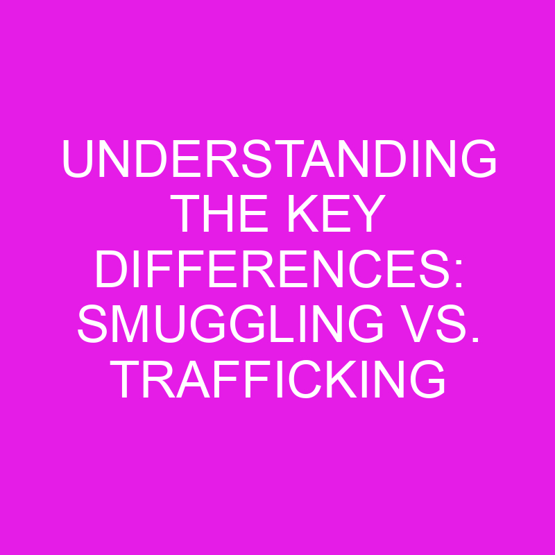 Understanding The Key Differences: Smuggling Vs. Trafficking » Differencess