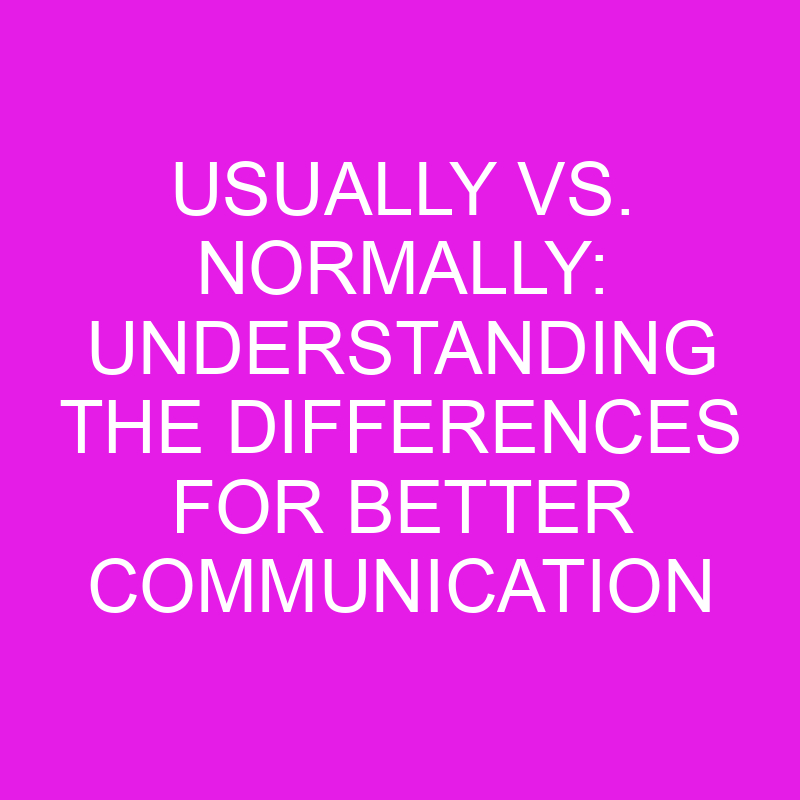 Usually Vs. Normally: Understanding The Differences For Better ...