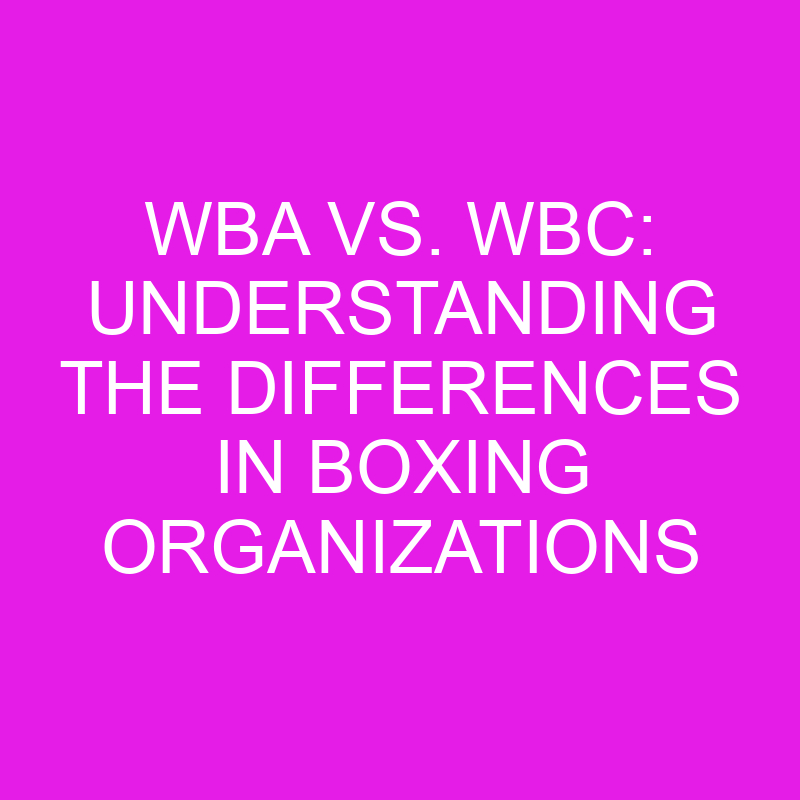WBA Vs. WBC: Understanding The Differences In Boxing Organizations ...