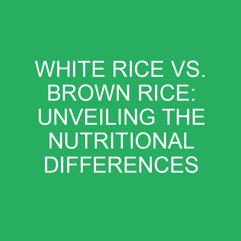 White Rice Vs. Brown Rice: Unveiling The Nutritional Differences ...
